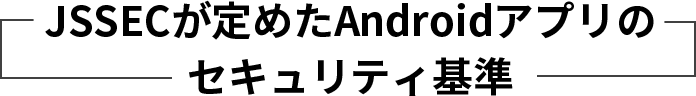 Secure Coding Checker | JSSECが定めたAndroidアプリのセキュリティ基準100％準拠の脆弱性検査ツール
